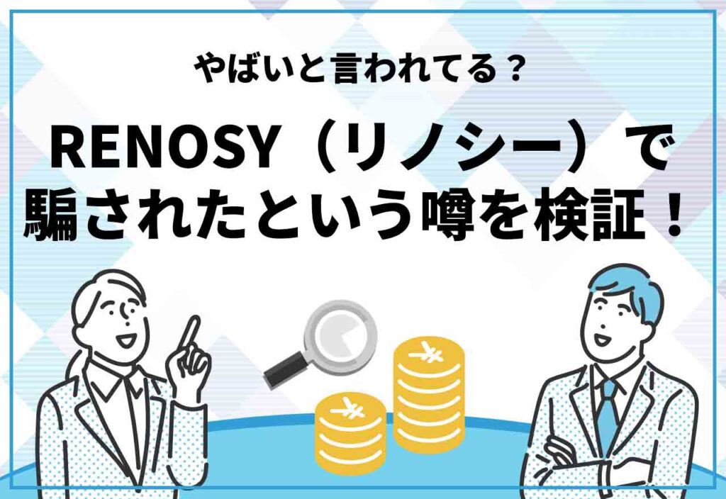 RENOSY（リノシー）で騙された声を調査！実際はやばい？【2025年9月最新】詐欺・怪しいと言われてる原因は？