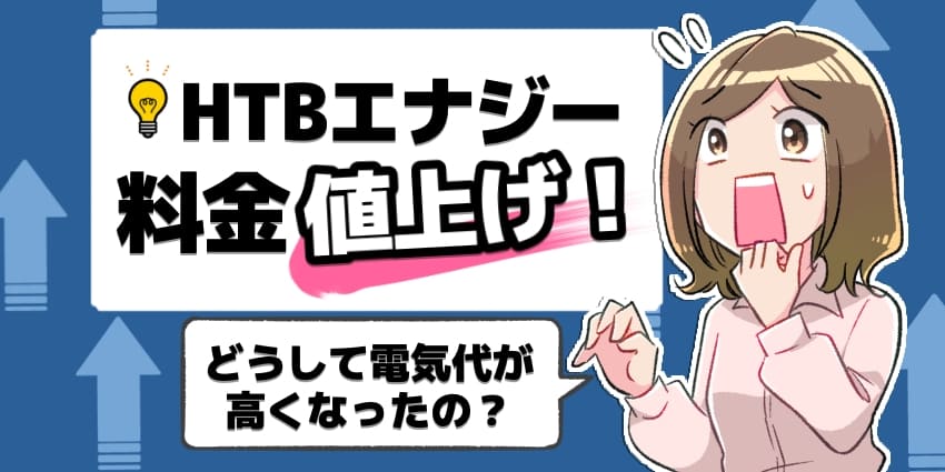 HTBエナジーが高くなった！電気代が値上げされた原因や解約後におすすめの電力会社を徹底解説！